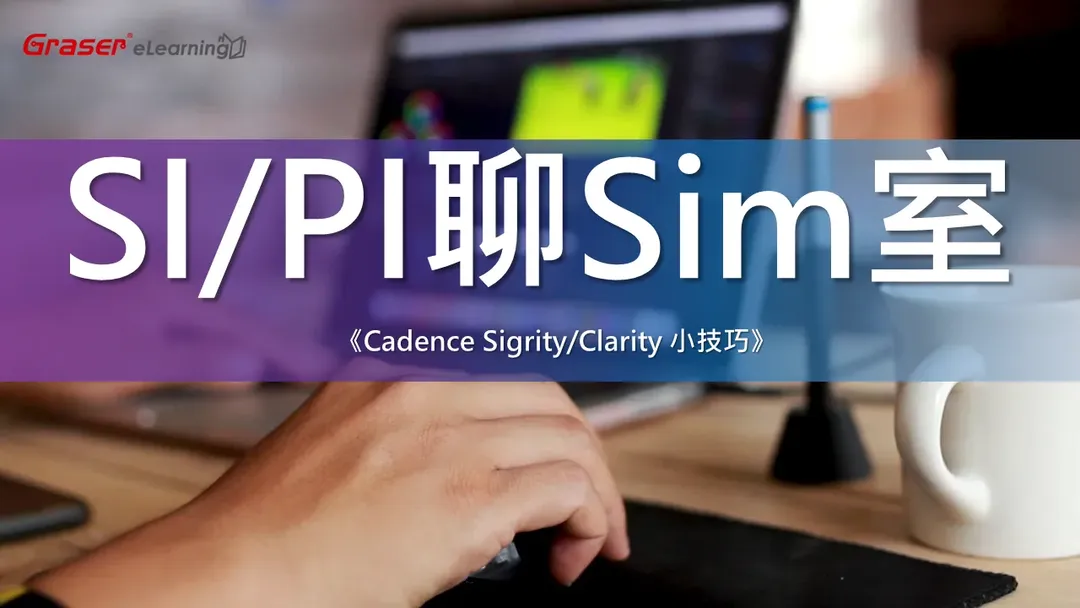 Graser SI/PI聊Sim室 I Sigrity/Clarity 小技巧